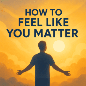 Feel Like You Matter: 5 Steps to Recognize Your True Value